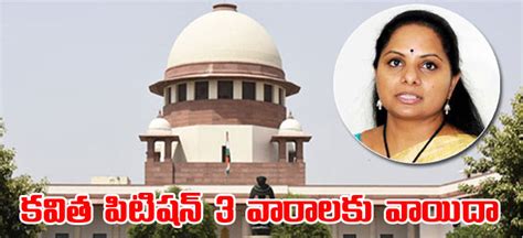 Mlc Kavitha ఎమ్మెల్సీ కవిత పిటిషన్‌పై సుప్రీంలో విచారణ 3 వారాలకు