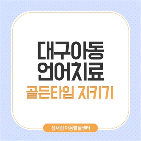대구아동언어치료 골든타임 지키기 네이버 블로그