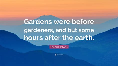 Thomas Browne Quote Gardens Were Before Gardeners And But Some Hours