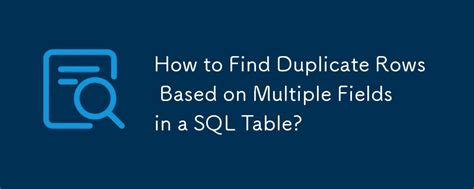 how to find duplicate rows based on multiple fields in a sql table