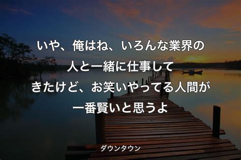 【背景3】いや、俺はね、いろんな業界の人と一緒に仕事してきたけど、お笑いやってる人間が一番賢いと思うよ ダウンタウン
