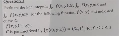 Solved Evaluate The Line Integrals Cf X Y Ds Cf X Y Dx And Chegg Com
