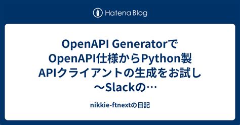 openapi generatorでopenapi仕様からpython製apiクライアントの生成をお試し 〜slackのpostmessage