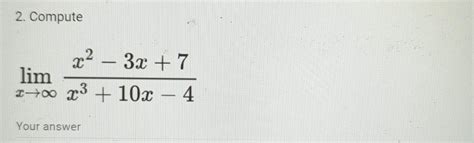 Solved 2 Compute Limx→∞x3 10x−4x2−3x 7 Your Answer