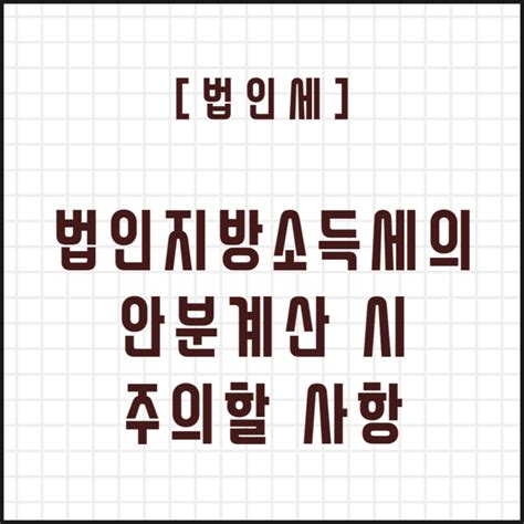법인세 법인지방소득세의 안분계산 시 주의할 사항 네이버 블로그