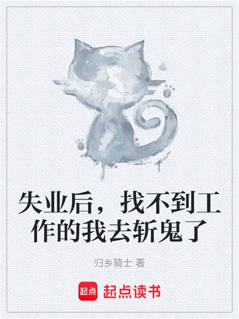 《失业后，找不到工作的我去斩鬼了》小说在线阅读 首发起点中文网