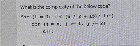 Solved What Is The Complexity Of The Below Code For Chegg
