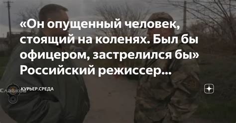 «Он опущенный человек стоящий на коленях Был бы офицером застрелился бы Российский режиссер