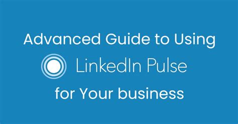 Advanced Guide To Use Linkedin Pulse For Your Business