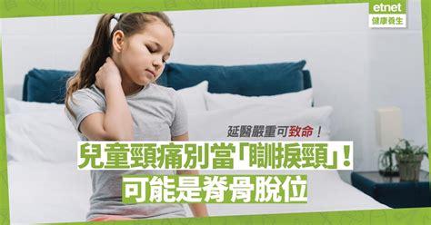 兒童頸痛未必是「瞓捩頸」！可能是脊骨脫位！7成患者延醫或誤診，專家話嚴重可致命！ 健康解「迷」 醫學通識 健康好人生