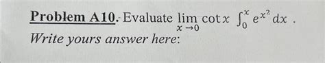 Solved Problem A10 Evaluate Limx→0cotx∫0xex2dx Write Yours