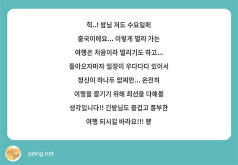 헉 밤님 저도 수요일에 출국이에요 이렇게 멀리 가는 여행은 처음이라 떨리기도 하고 Peing 質問箱