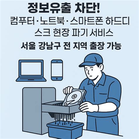 정보유출 차단 컴퓨터·노트북·스마트폰 하드디스크 현장 파기 서비스 서울 강남구 전 지역 가능