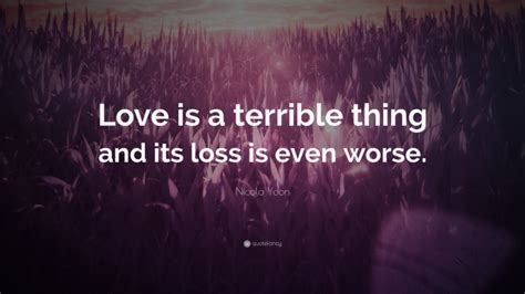 Nicola Yoon Quote Love Is A Terrible Thing And Its Loss Is Even Worse”