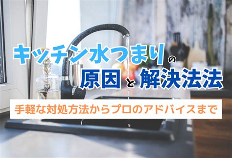 キッチン水つまりの原因と解決法手軽な対処方法からプロのアドバイスまで