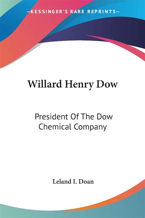 Willard Henry Dow President Of The Dow Chemical Company Book By Leland