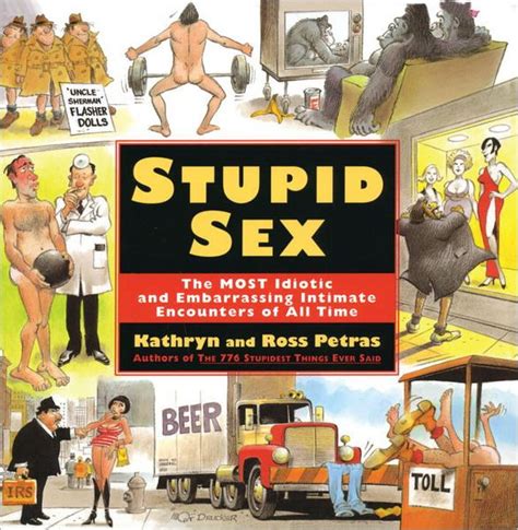 Stupid Sex The MOST Idiotic And Embarassing Intimate Encounters Of All Time By Ross Petras