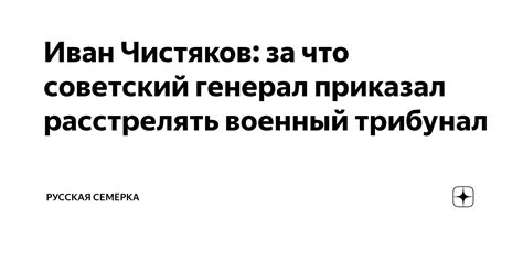 Иван Чистяков за что советский генерал приказал расстрелять военный трибунал Русская Семёрка