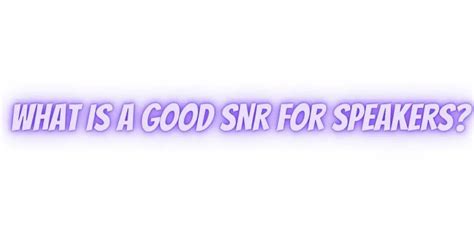 What is a good SNR for speakers? - All For Turntables
