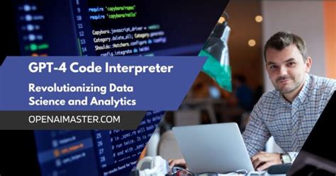 The Gpt 4 Code Interpreter Revolutionizing Data Science And Analytics Open Ai Master