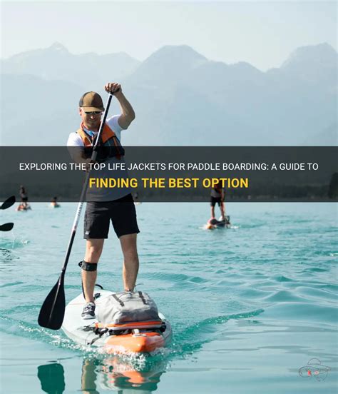Exploring The Top Life Jackets For Paddle Boarding A Guide To Finding