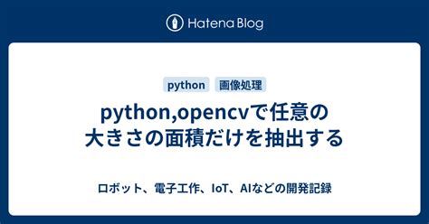 Pythonopencvで任意の大きさの面積だけを抽出する ロボット、電子工作、iot、aiなどの開発記録