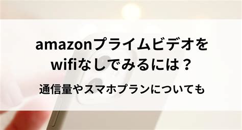 Amazonプライムビデオをwifiなしでみるには？通信量やスマホプランについても 五反田朝日マンションや高級タワーマンション探し中の転勤族ブログ
