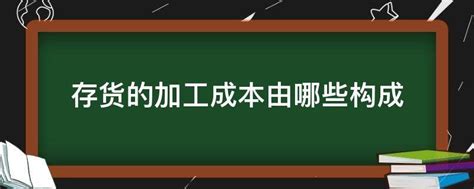 存货的加工成本由哪些构成 业百科