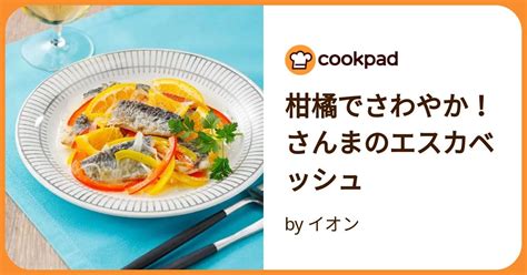 柑橘でさわやか！さんまのエスカベッシュ By イオン 【クックパッド】 簡単おいしいみんなのレシピが392万品
