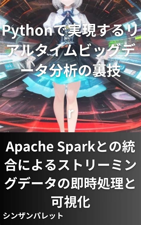 Pythonで実現するリアルタイムビッグデータ分析の裏技～apache Sparkとの統合によるストリーミングデータの即時処理と可視化～ R 一般・入門書 Kindleストア