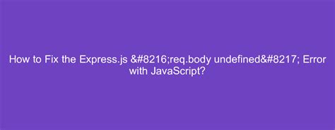 How To Fix The Expressjs ‘reqbody Undefined Error With Javascript
