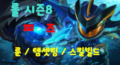 롤 시즌8 피즈 룬 템셋팅 스킬빌드 완벽공략 네이버 블로그