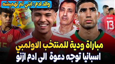 عاجل مباراة ودية للمنتخب المغربي الأولمبي صدمة اسبانيا توجه دعوة الى