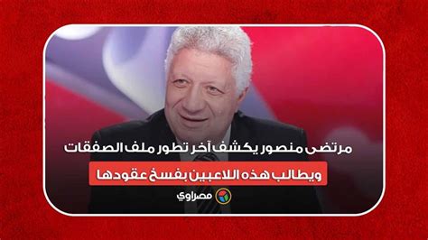 مرتضى منصور يكشف آخر تطورات ملف الصفقات ويطالب هولاء اللاع مصراوى