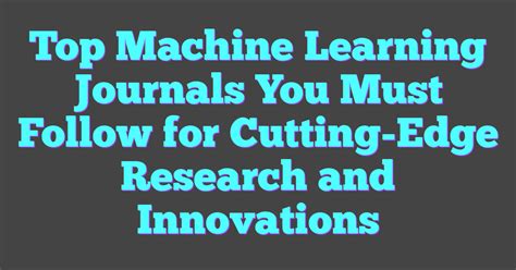 Top Machine Learning Journals You Must Follow For Cutting Edge Research