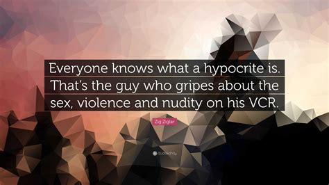 Zig Ziglar Quote “everyone Knows What A Hypocrite Is Thats The Guy