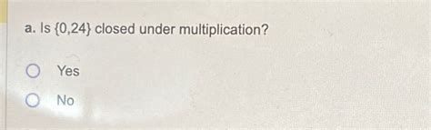 Solved A ﻿is {0 24} ﻿closed Under Multiplicationyesno