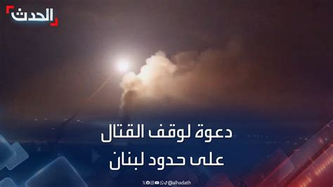 الأمم المتحدة تدعو إلى الوقف الفوري للقتال على الحدود اللبنانية مع