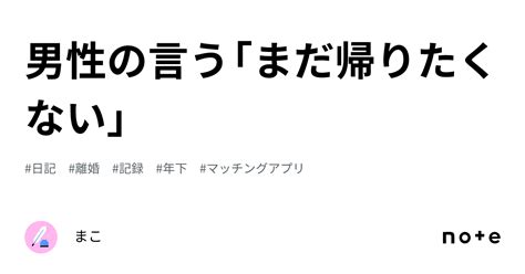 男性の言う「まだ帰りたくない」｜まこ