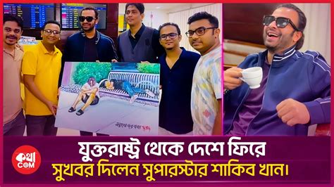 দেশে ফিরে সুখবর দিলেন শাকিব খান Sakib Khan Kothacom Youtube