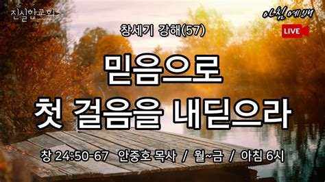 믿음으로 첫 걸음을 내딛으라 이삭과 리브가 아브라함 이야기 창세기 24장 창세기 강해 57 24 50 67 진실한