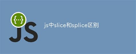 js中slice和splice区别 js教程 php中文网