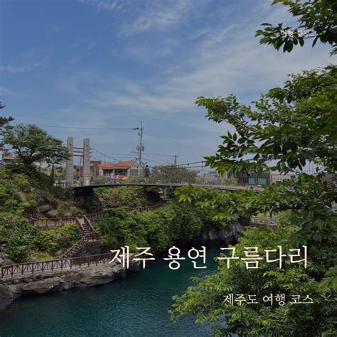 제주 공항 근처 가볼만한곳 제주 용연구름다리 용연계곡 사진 명소 네이버 블로그