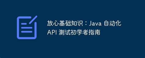 放心基础知识：java 自动化 Api 测试初学者指南 美云