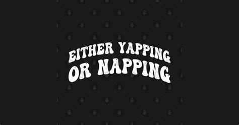 Either Yapping Or Napping Born To Yap Forced To Work T Shirt