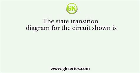 The State Transition Diagram For The Circuit Shown Is