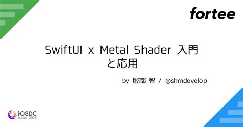 Swiftui X Metal Shader 入門と応用 By 服部 智 トーク Iosdc Japan 2023 Iosdc Forteejp