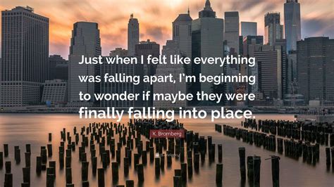 K Bromberg Quote Just When I Felt Like Everything Was Falling Apart