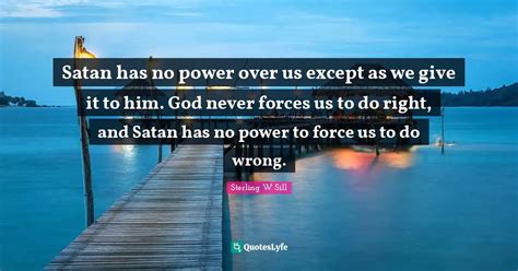Satan Has No Power Over Us Except As We Give It To Him God Never Forc