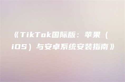 《tiktok国际版：苹果（ios）与安卓系统安装指南》 Dtcstart